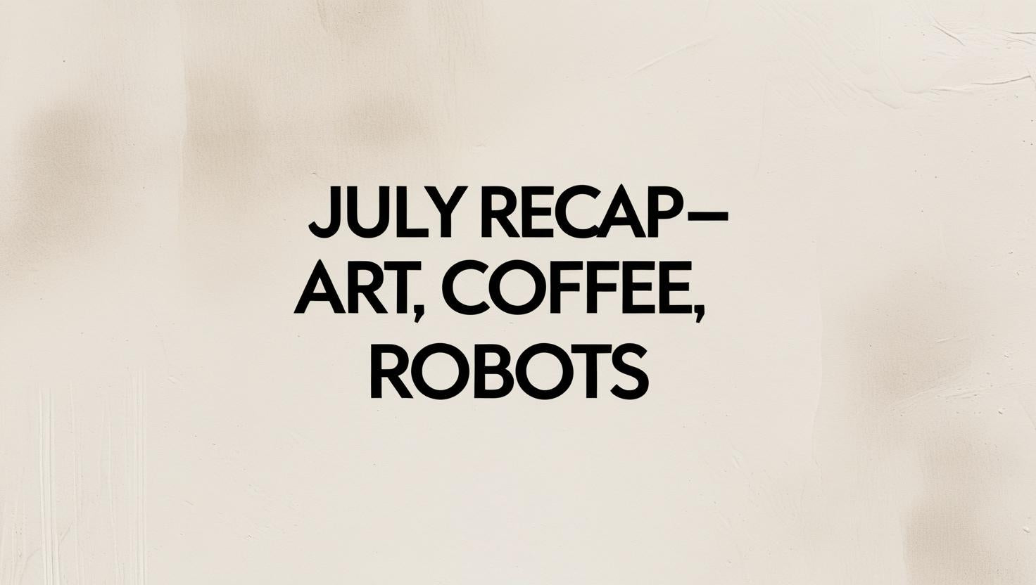 July Recap- Art, Coffee, Robots – Artly Robot Coffee